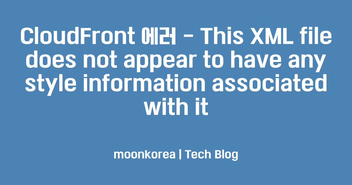 Cloudfront 에러 This Xml File Does Not Appear To Have Any Style