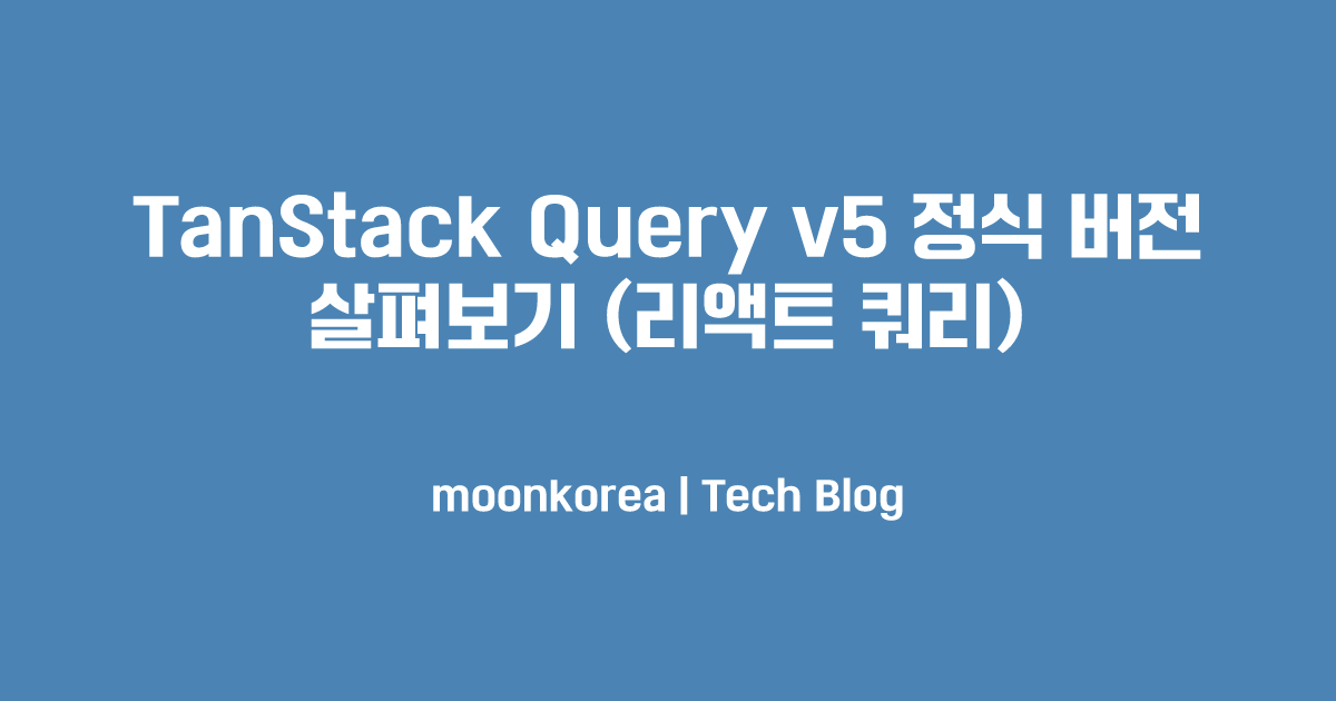 TanStack Query v5 정식 버전 살펴보기 (리액트 쿼리) | moonkorea